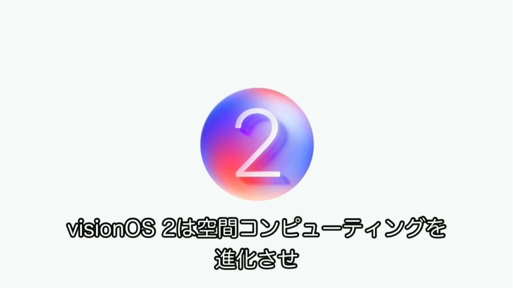 Apple、空間コンピュータVision Pro用OS「visionOS 2」を発表。空間上にMacの仮想ディスプレイを作り出す機能は解像度とサイズが向上。